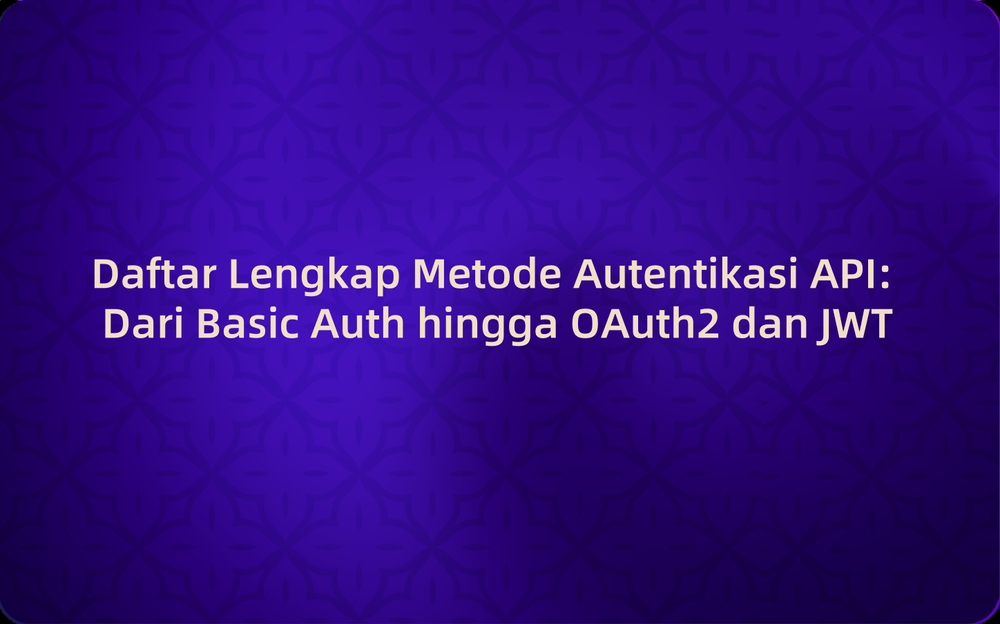 Daftar Lengkap Metode Autentikasi API: Dari Basic Auth hingga OAuth2.0 dan JWT