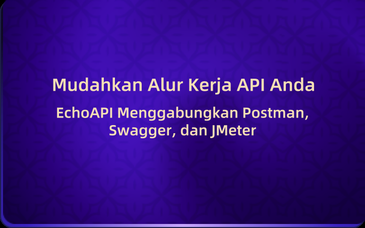 Mudahkan Alur Kerja API Anda: EchoAPI Menggabungkan Postman, Swagger ...